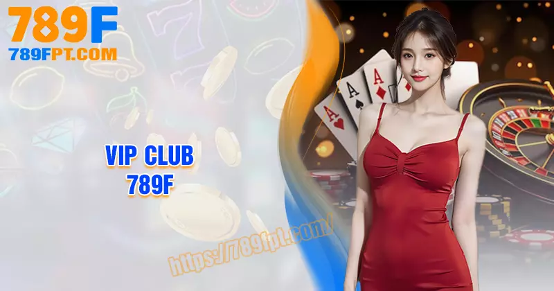 VIP CLUB 789F - Đẳng cấp cá cược độc quyền